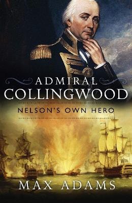 Max Adams: Admiral Collingwood: Nelson's Own Hero [2015] hardback ...