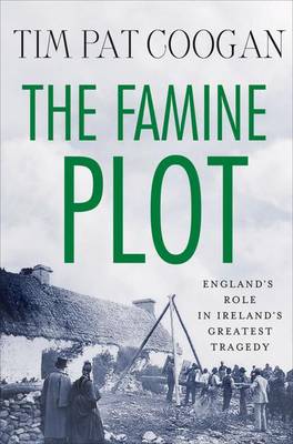 Tim Pat Coogan: The Famine Plot: England's Role in Ireland's Greatest ...