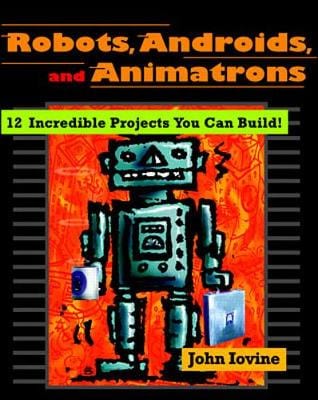 John Iovine: Robots, Androids, and Animatrons: 12 Incredible Projects ...