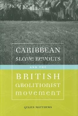 Gelien Matthews: Caribbean Slave Revolts and the British Abolitionist ...