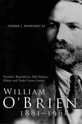 William O'Brien, 1881-1968: Socialist, Republican, Dail Deputy, Trade ...