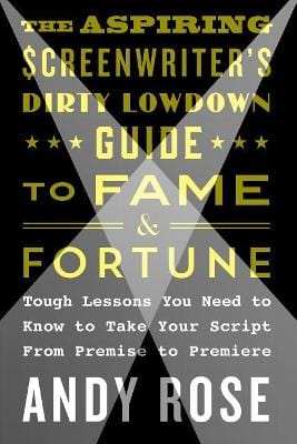 Andy Rose: The Aspiring Screenwriter's Dirty Lowdown Guide to Fame and ...