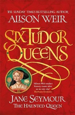 Alison Weir: Six Tudor Queens: Jane Seymour, The Haunted Queen [2018 ...
